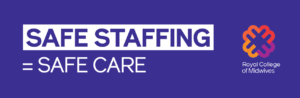 Safe staffing = safe care - Royal College of Midwives