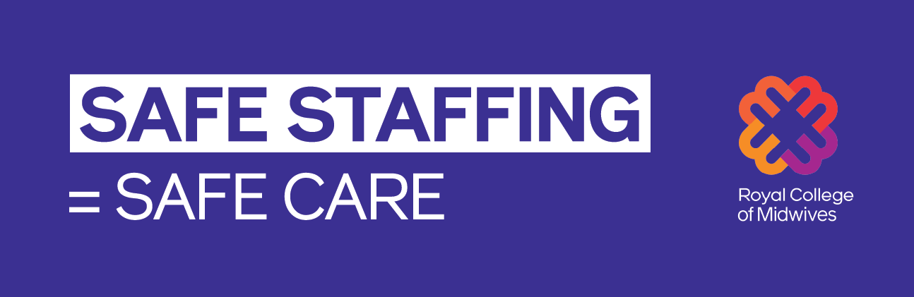 Safe staffing = safe care - Royal College of Midwives